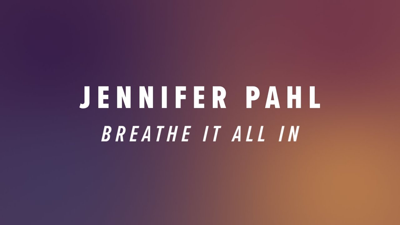 Breathe It All In - Jennifer Pahl - YouTube