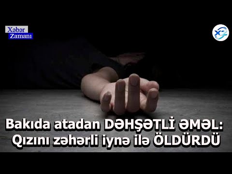 Bakıda atadan DƏHŞƏTLİ ƏMƏL: Qızını zəhərli iynə ilə ÖLDÜRDÜ