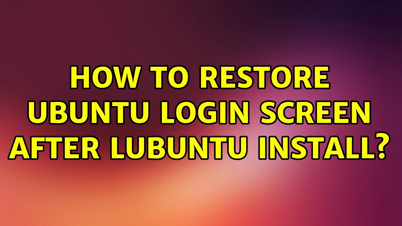 How To Restore Ubuntu Login Screen After Lubuntu Install 2 Solutions how-to-restore-ubuntu-login-screen-after-lubuntu-install-2-solutions