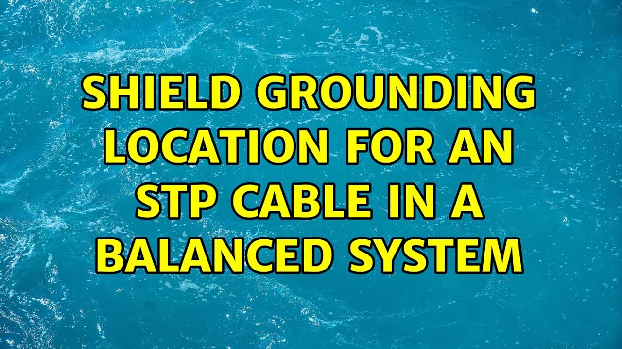 Shield grounding location for an STP cable in a balanced system (2 ...