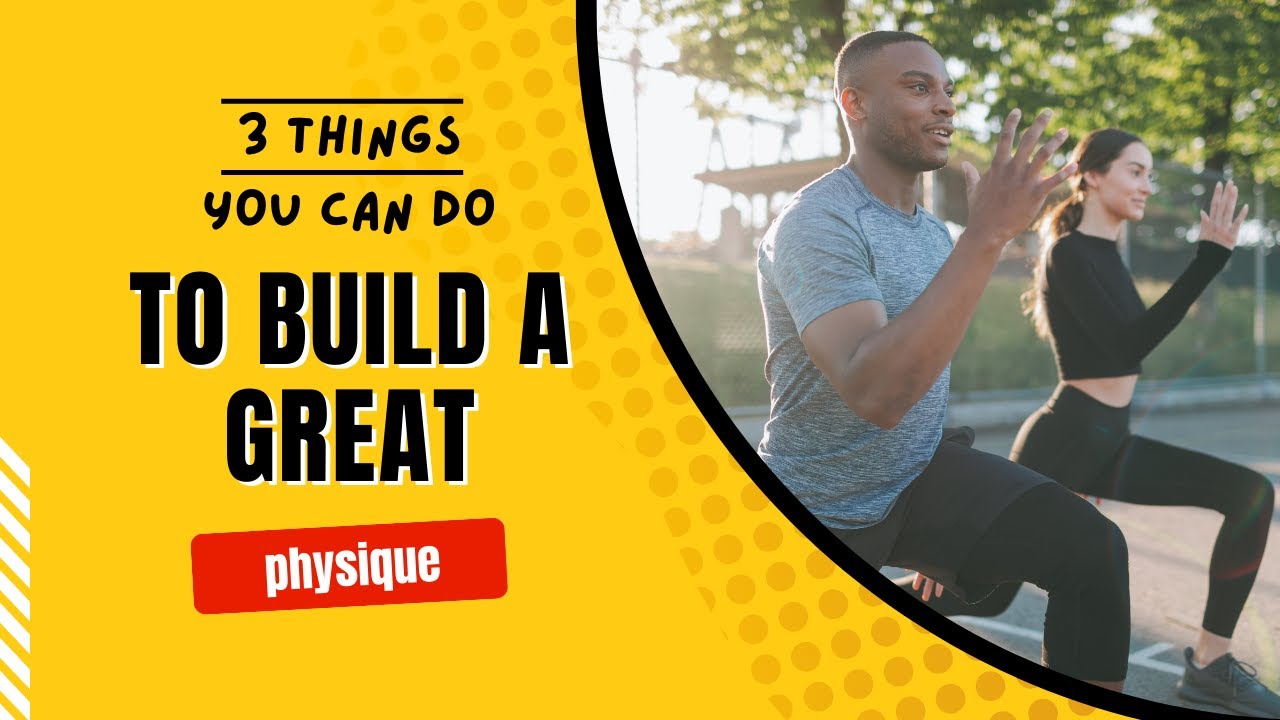 3 Things You Can Do To Build a Great Physique - YouTube