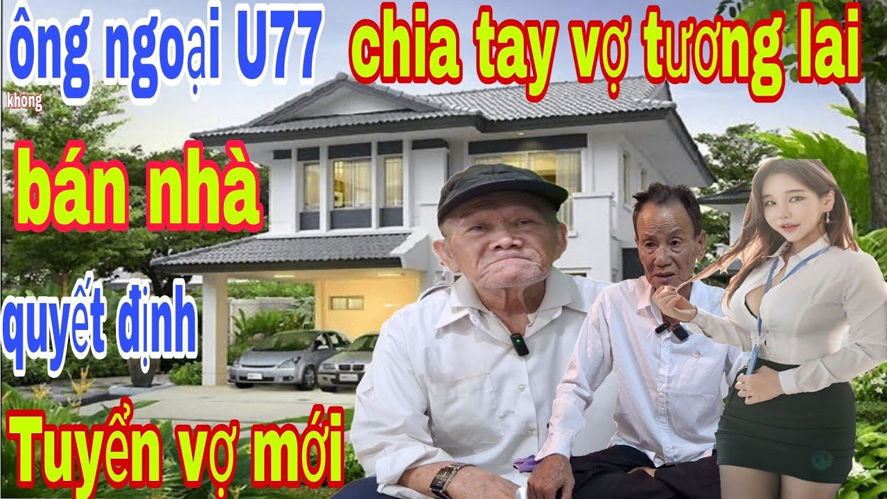 Ông Ngoại U77 Chia Tay Vợ Tương lai Bán Nhà Tuyển Vợ Mới - YouTube