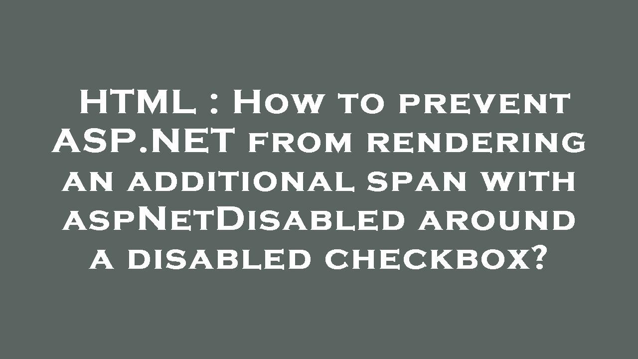 Html How To Prevent Aspnet From Rendering An Additional Span With Aspnetdisabled Around A