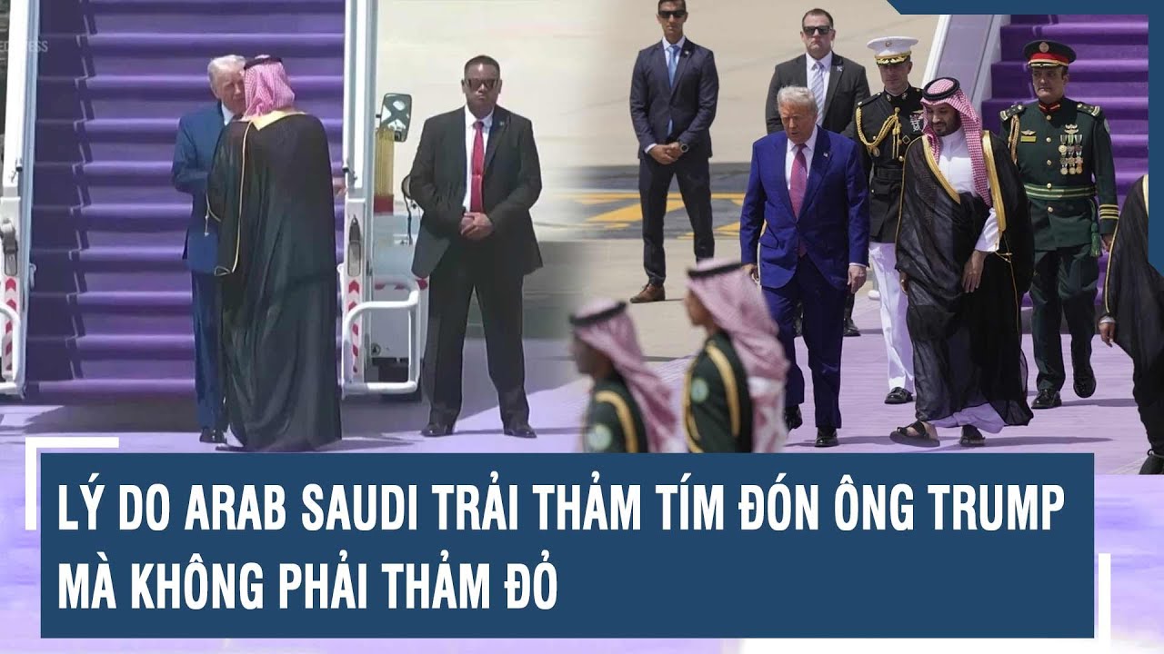 Lý do Arab Saudi trải thảm tím đón ông Trump mà không phải thảm đỏ ...