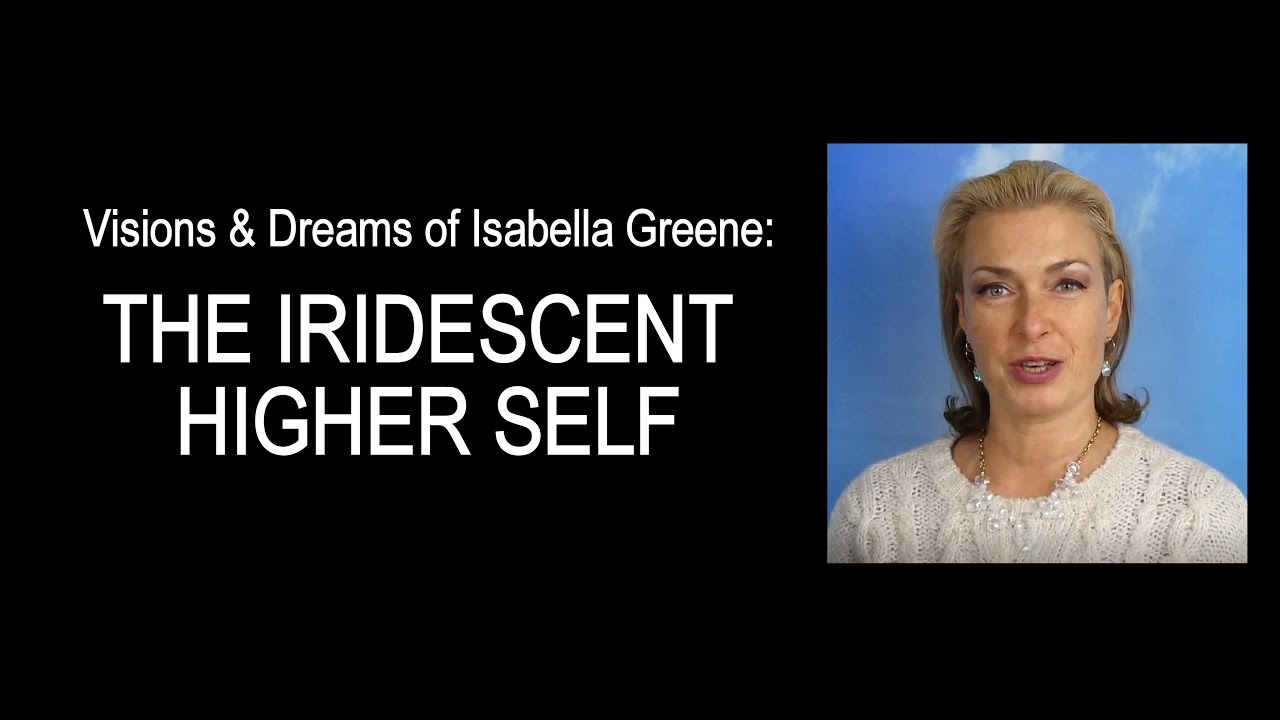 Visions & Dreams of Isabella Greene: THE IRIDESCENT HIGHER SELF - YouTube