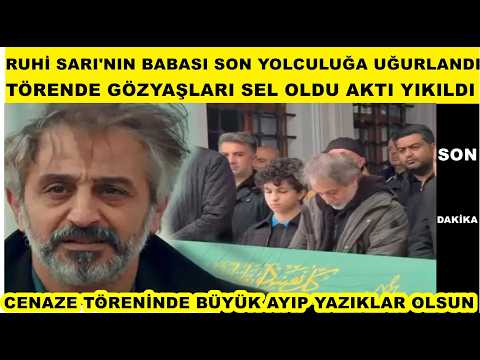 Ruhi Sarı'nın babası son yolculuğuna uğurlandı gözyaşları sel oldu cenaze töreninde büyük ayıp