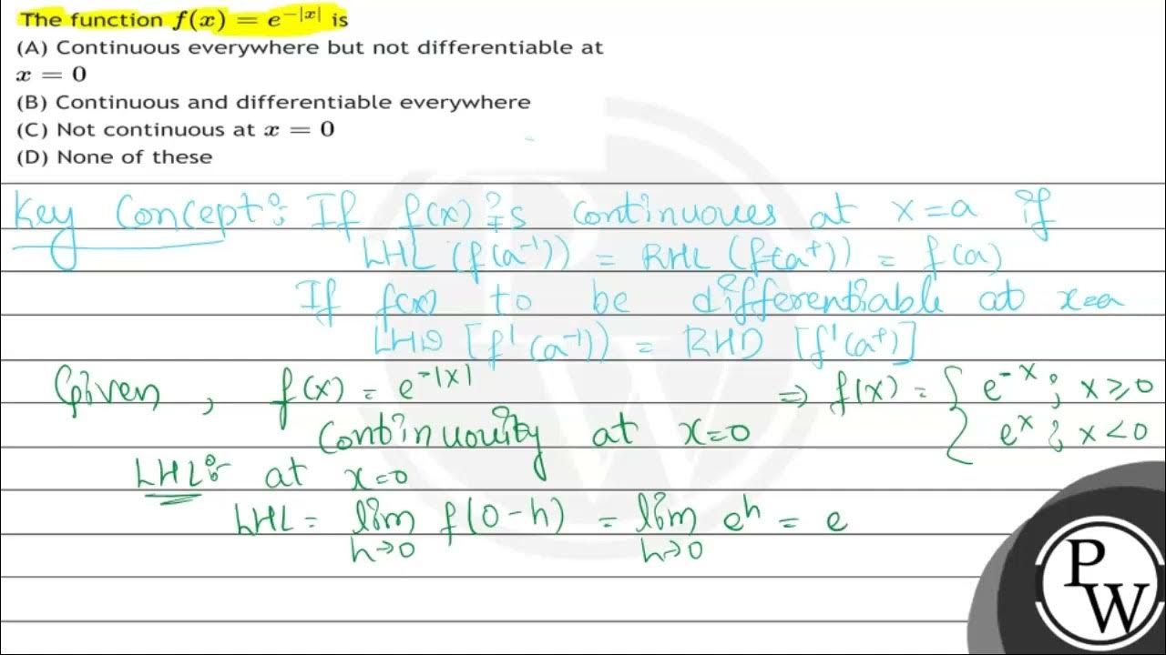 The function \( f(x)=e^{-|x|} \) is (A) Continuous everywhere but not differentiable at \( x=0 ...