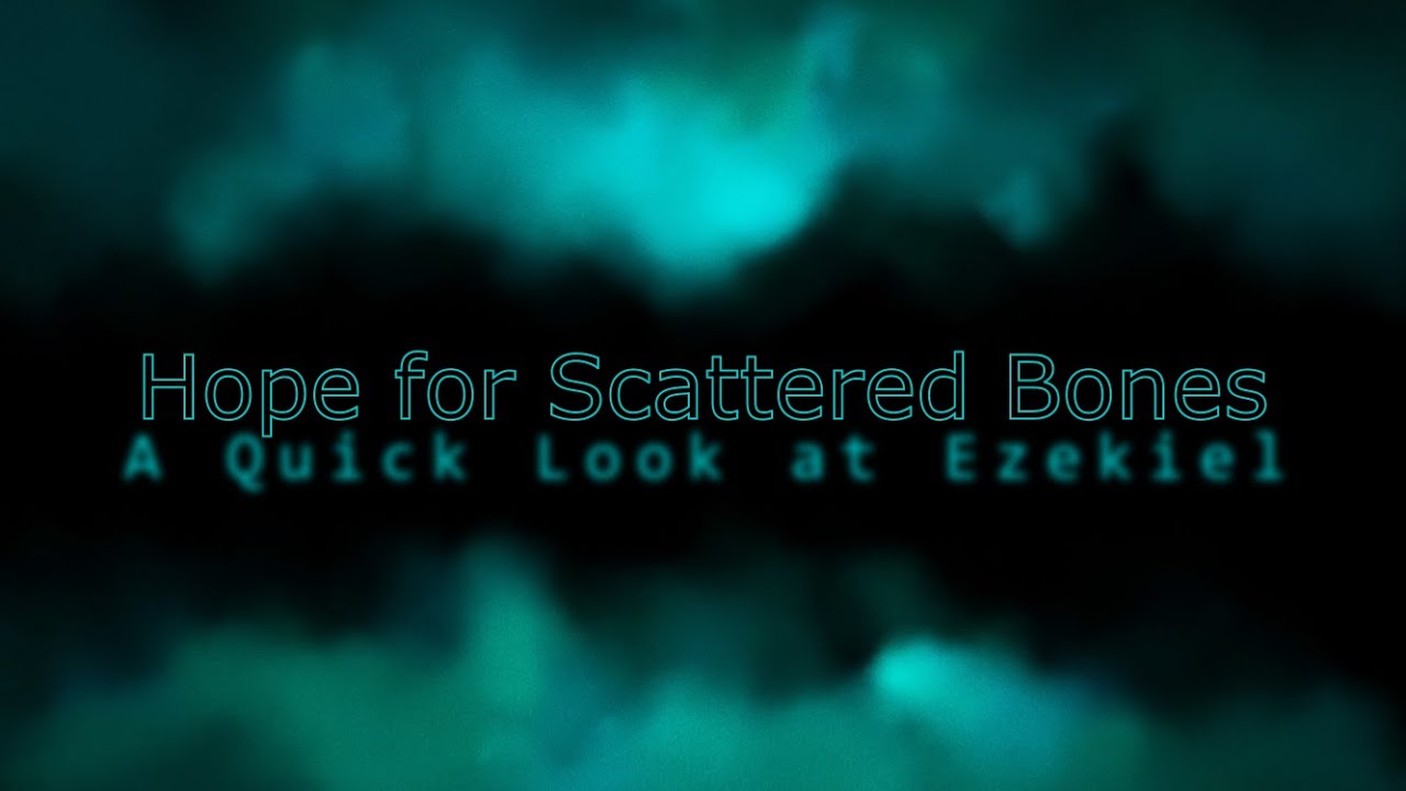 Hope for Scattered Bones - A Quick Look at Ezekiel - YouTube
