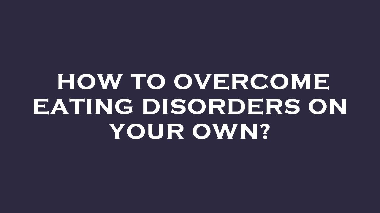 How to overcome eating disorders on your own? - YouTube