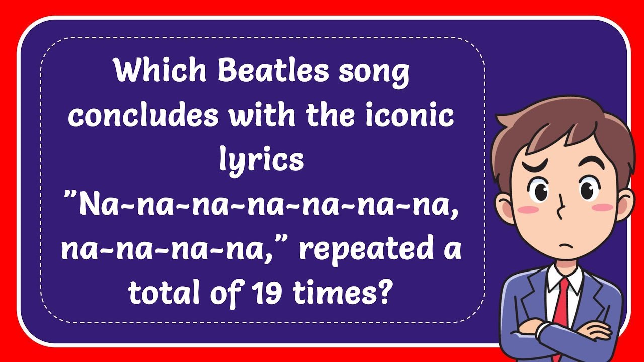 Which Beatles song concludes with the lyrics "Na-na-na-na-..." repeated ...