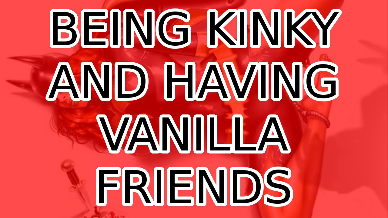 Being Kinky and Having Vanilla Friends - YouTube