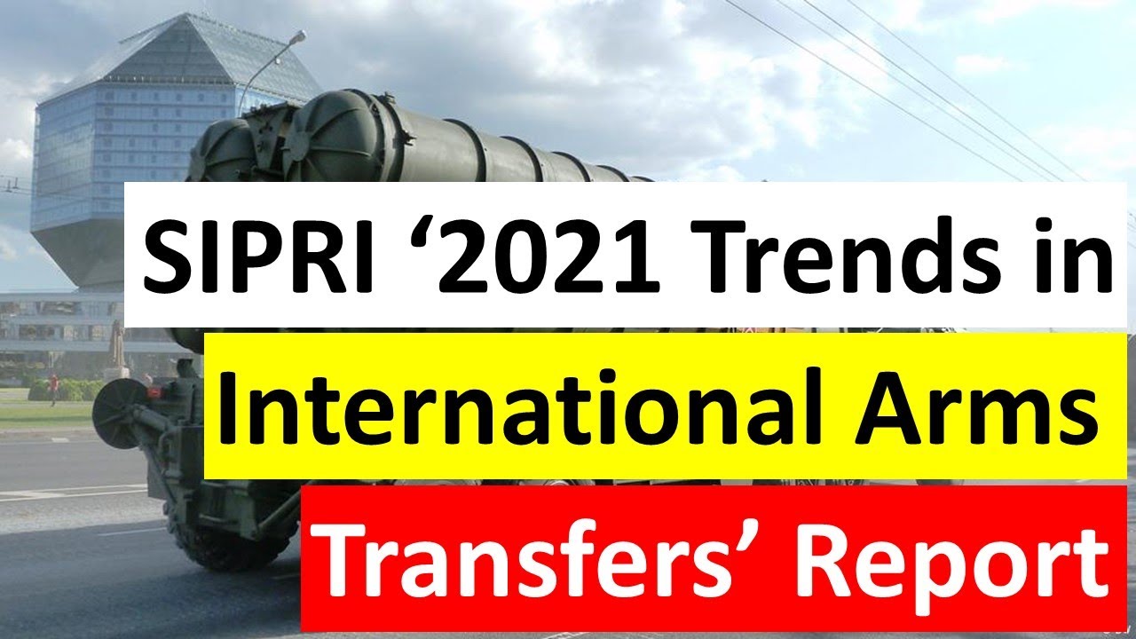SIPRI ‘2021 Trends in International Arms Transfers’ Report | Stockholm ...