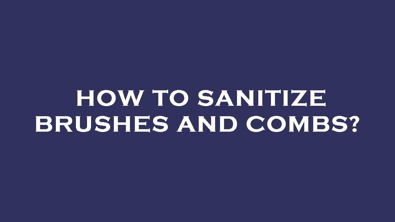 How to sanitize brushes and combs? - YouTube