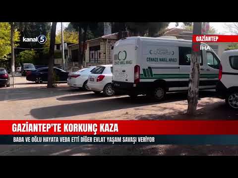 Gaziantep'te Korkunç Kaza | Baba Ve Oğlu Hayata Veda Etti Diğer Evlat Yaşam Savaşı Veriyor