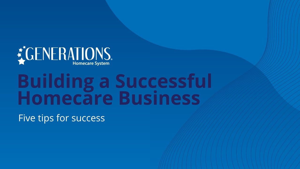 Five Tips for Building a Successful Homecare Business - Generations ...