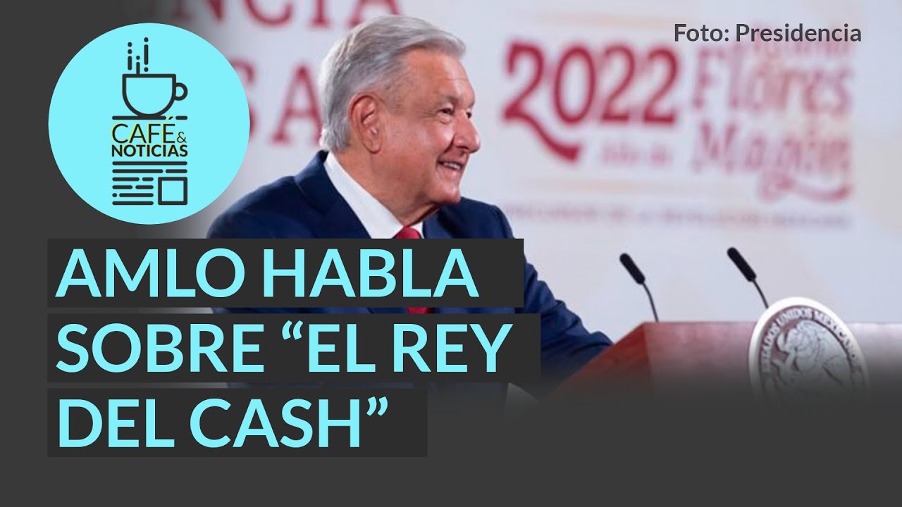 #CaféYNoticias | AMLO sobre el “El Rey del Cash”: mi escudo protector ...