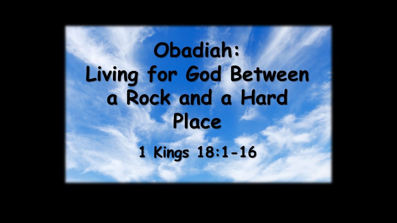 Obadiah: Living for God Between a Rock and a Hard Place - 1 Kings 18:1 ...
