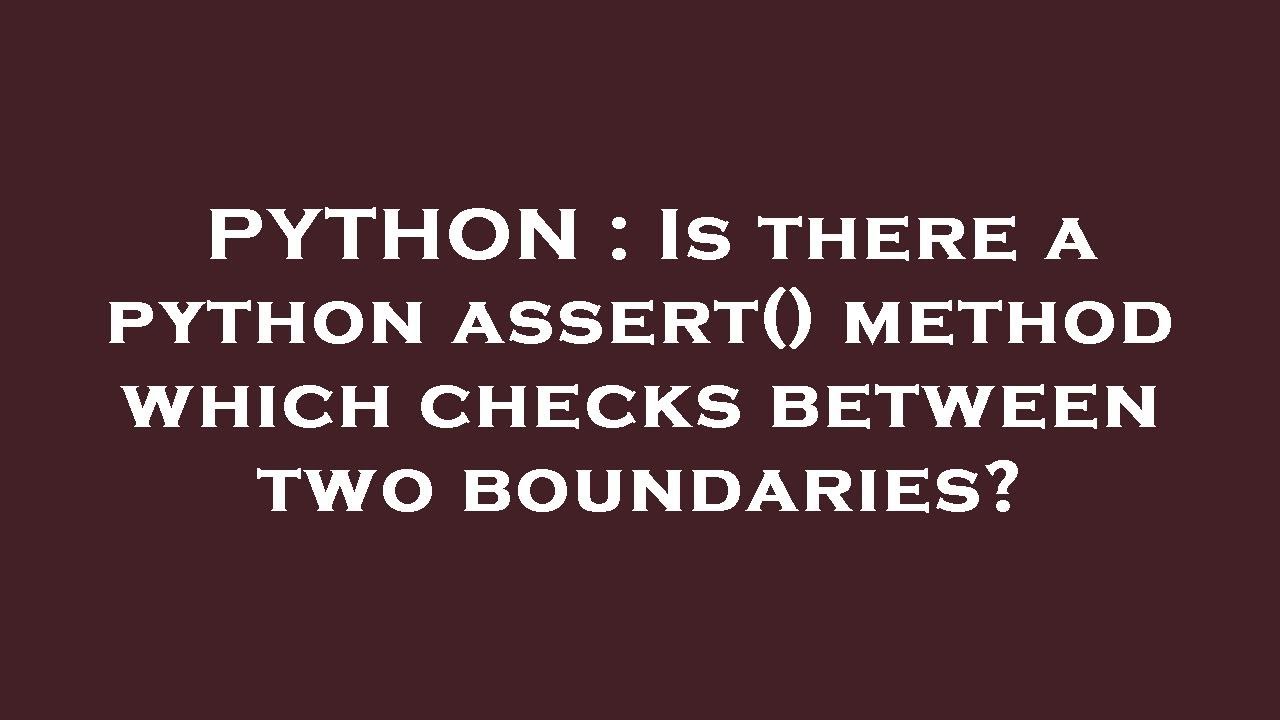 Python Is There A Python Assert Method Which Checks Between Two 4485