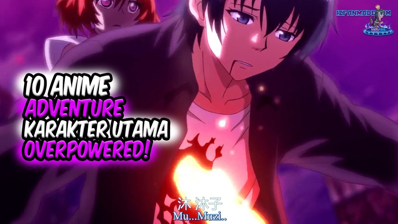 KARAKTER UTAMA OVERPOWERED!! Inilah 10 Anime Adventure dengan Karakter ...