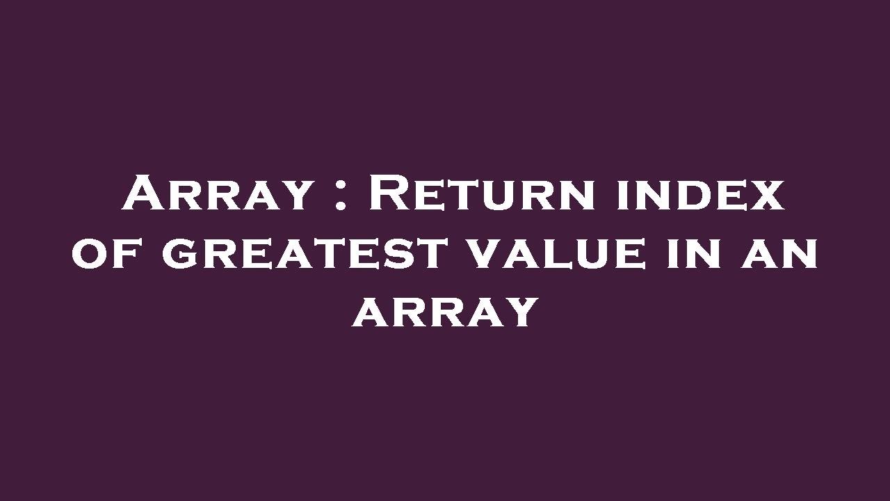 Array Return Index Of Greatest Value In An Array YouTube Array Return Index Of Greatest Value In An Array YouTube