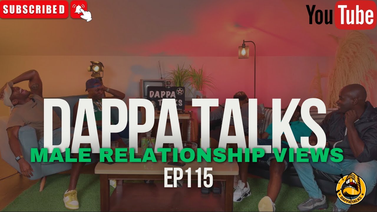 Dappa Talks! EP115 Male Relationship Views! - YouTube