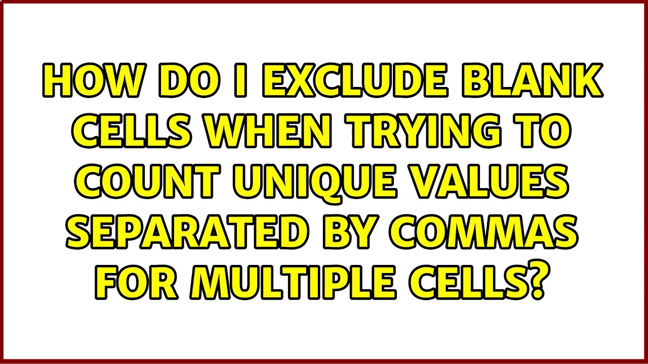 How Do I Exclude Blank Cells When Trying To Count Unique Values Separated By Commas For Multiple how-do-i-exclude-blank-cells-when-trying-to-count-unique-values-separated-by-commas-for-multiple