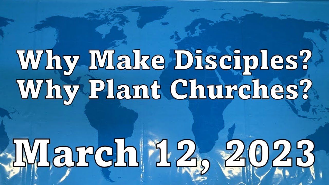 March 12, 2023 - Why Make Disciples? Why Plant Churches? - YouTube