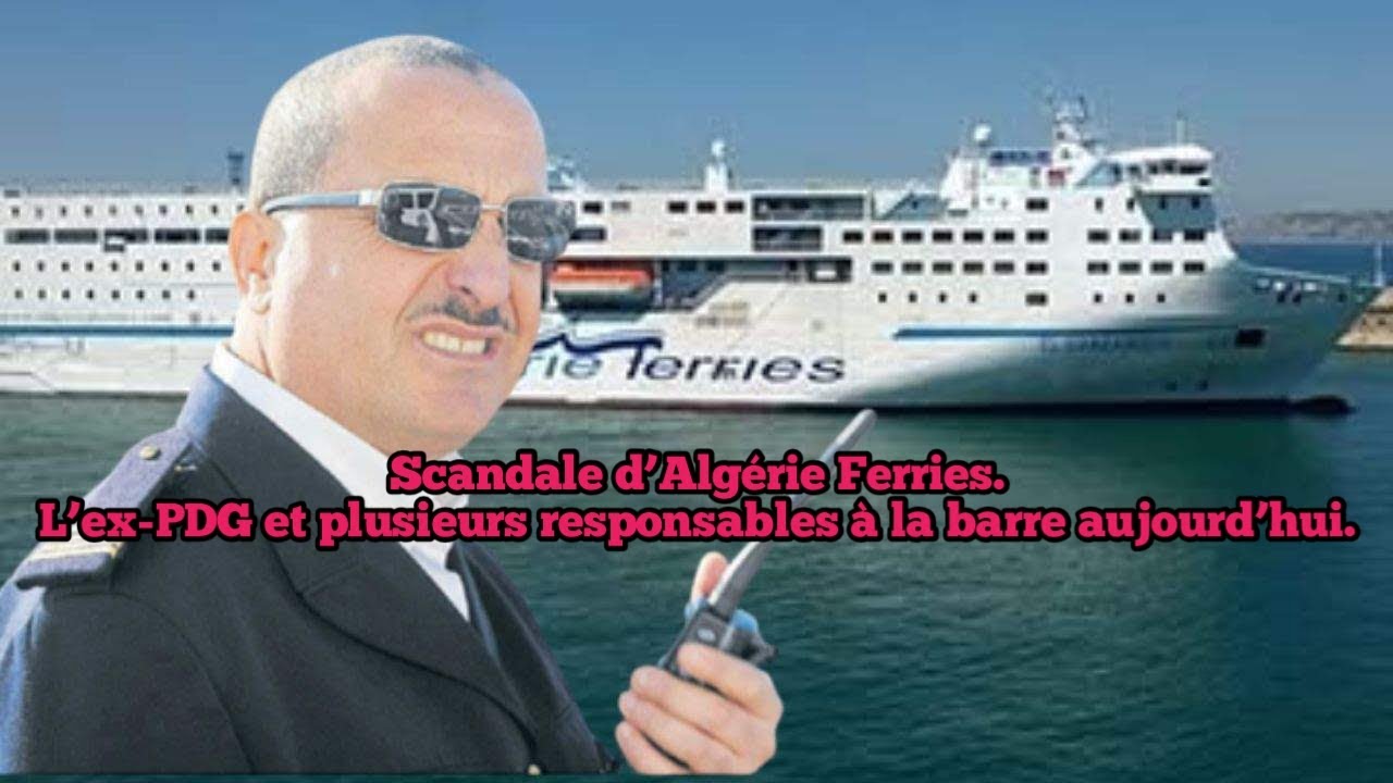Scandale d’Algérie Ferries. L’ex-PDG et plusieurs responsables à la ...