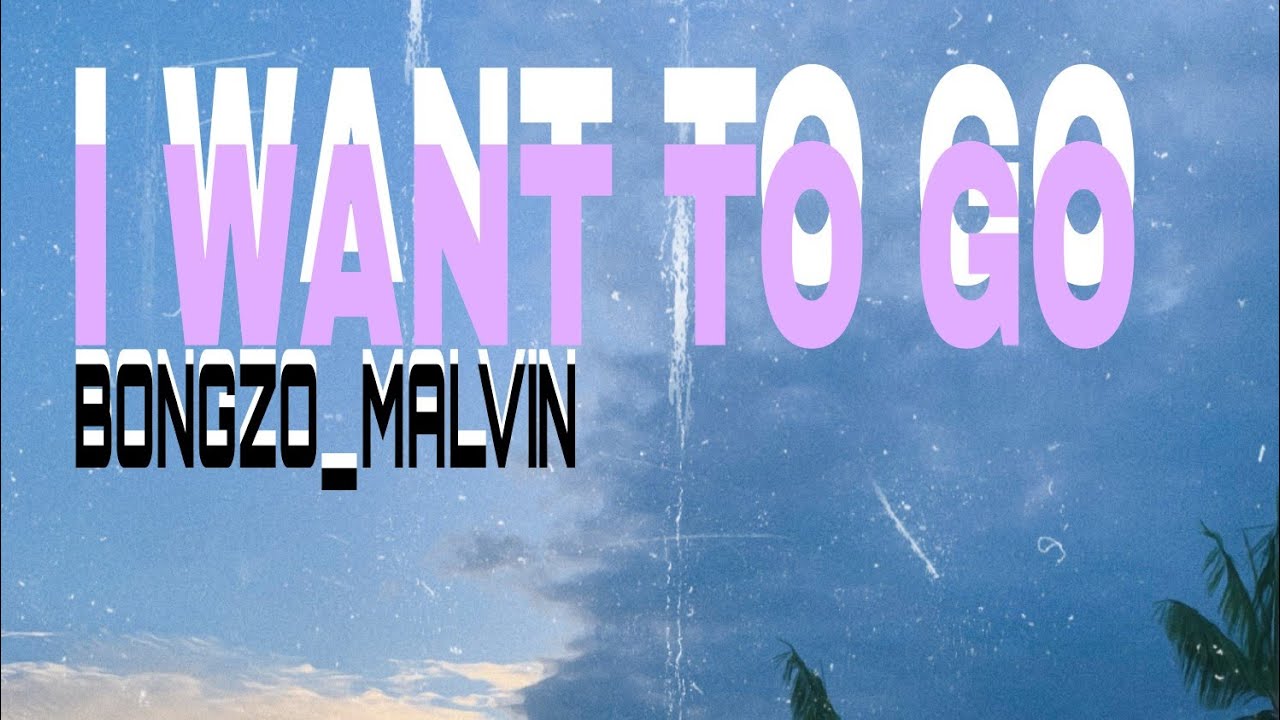 BONGZO_MALVIN -_- I WANT TO GO (OFFICIAL LYRIC VIDIO) - YouTube