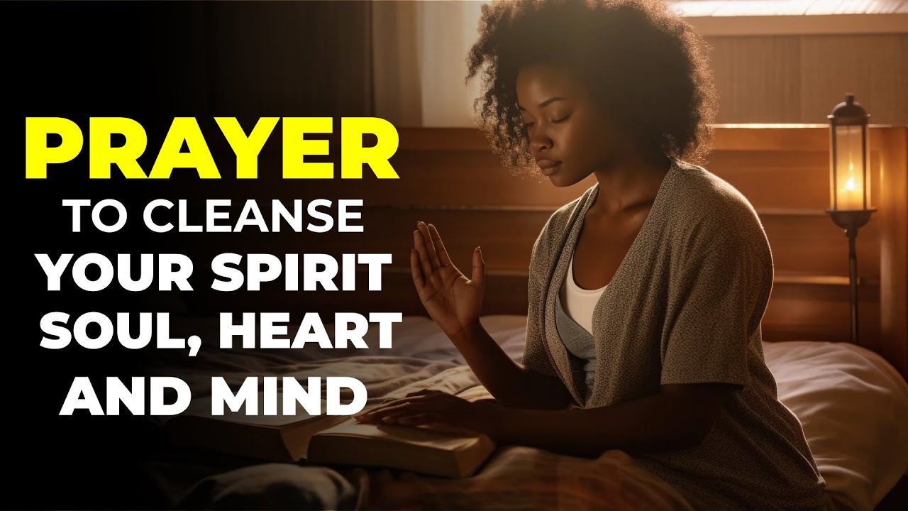 PRAYER TO CLEANSE MY SPIRIT, SOUL, HEART AND MIND / Powerful Prayer To ...