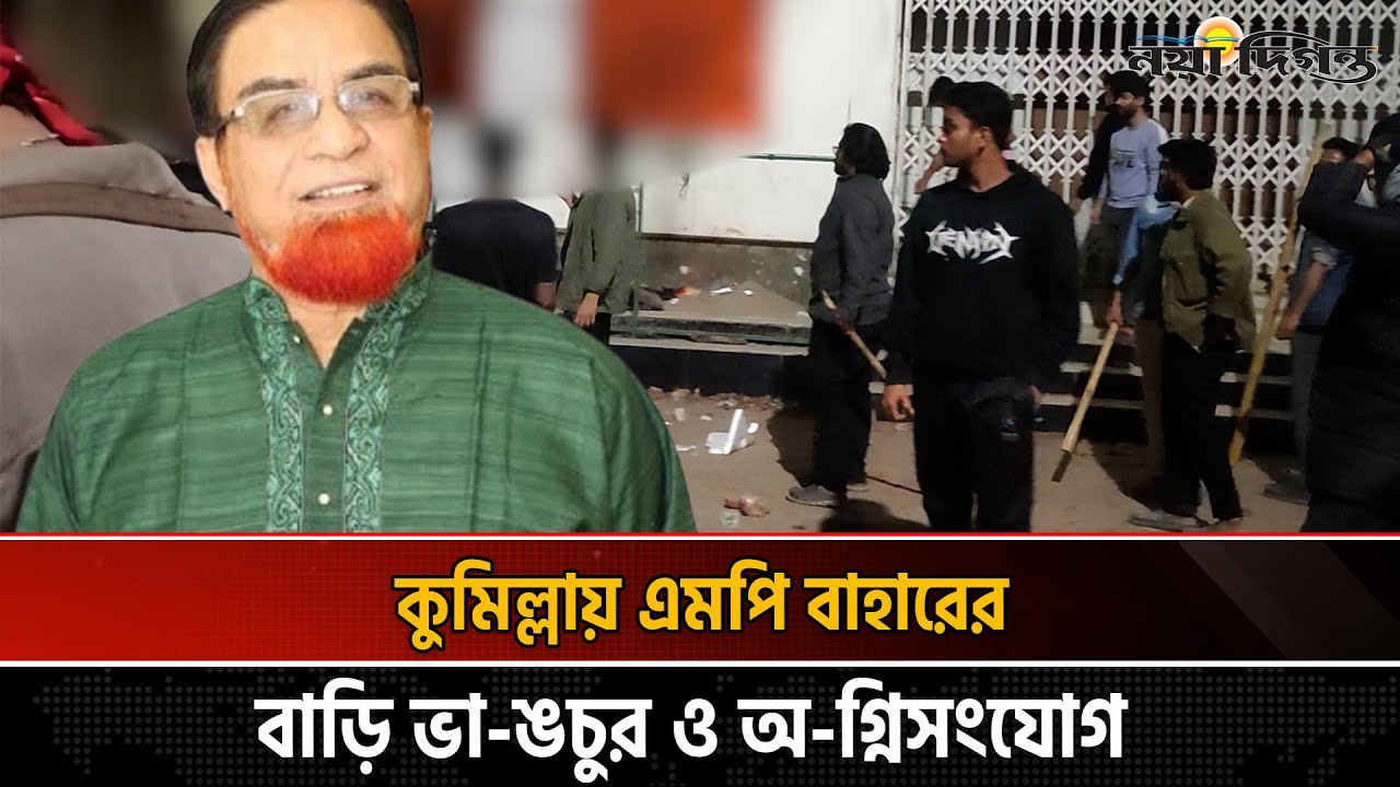 কুমিল্লায় এমপি বাহারের বাড়ি ভা-ঙচুর ও অ-গ্নিসংযোগ | Bahauddin Bahar ...