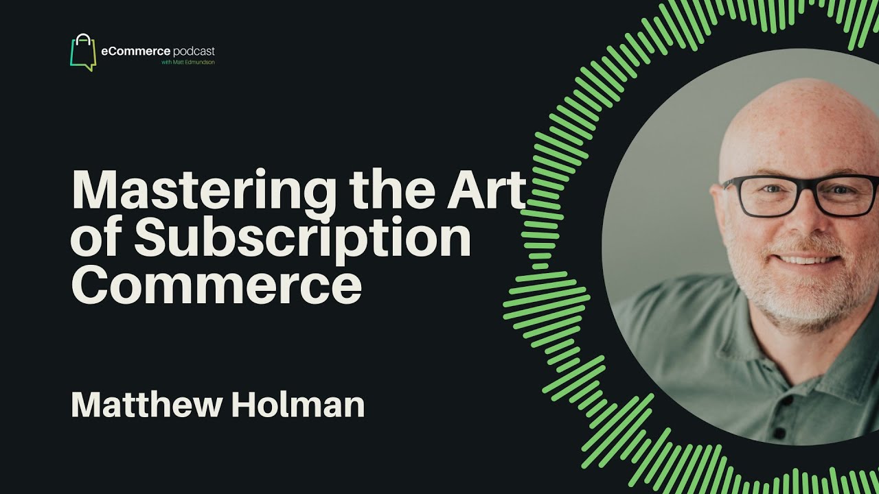 Mastering the Art of Subscription Commerce with Matthew Holman - YouTube