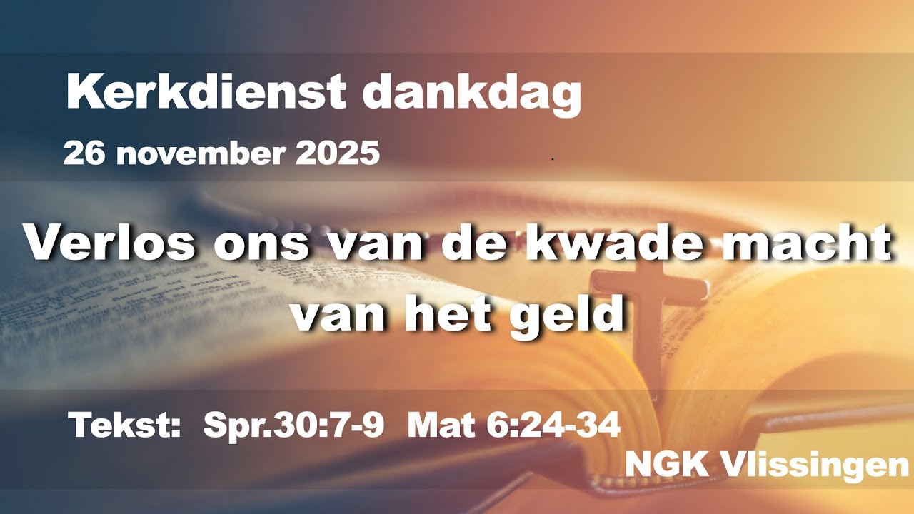 Dankdag 26 november 2025 NGK Vlissingen. Tekst: Spr.30:7-9 Mat 6:24-34 ...