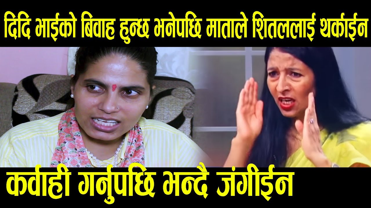 दिदि भाईको बिवाह हुन्छ भनेपछि माताले शितल पाण्डेलाई थर्काईन, कर्वाही ...
