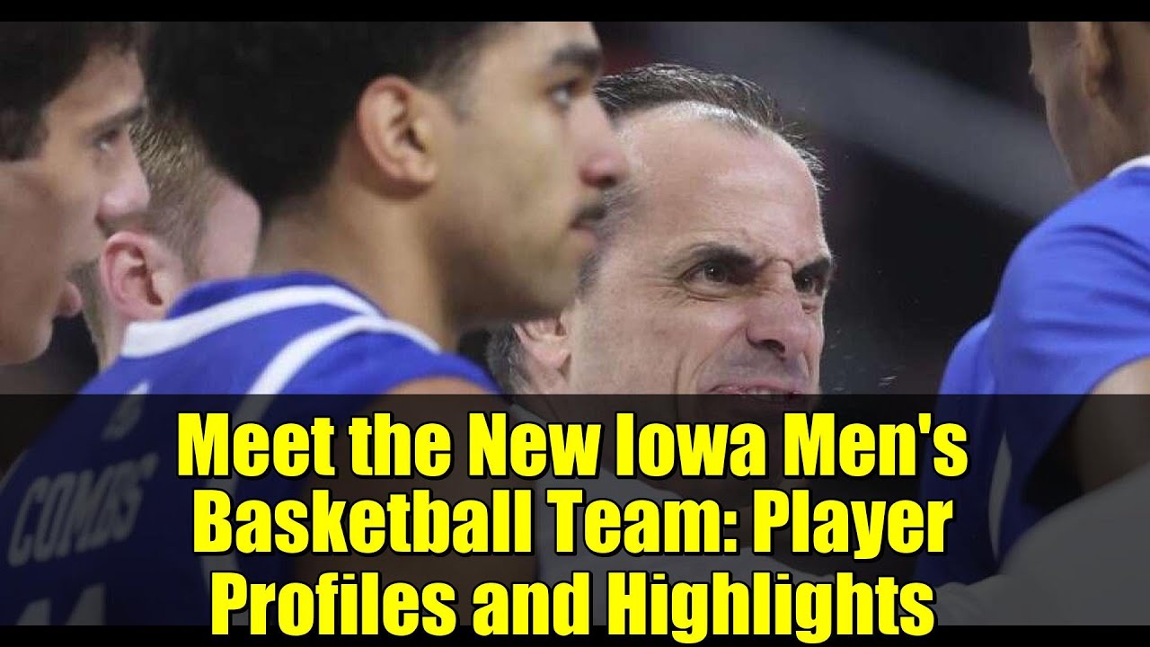 Meet the New Iowa Men's Basketball Team: Player Profiles and Highlights ...