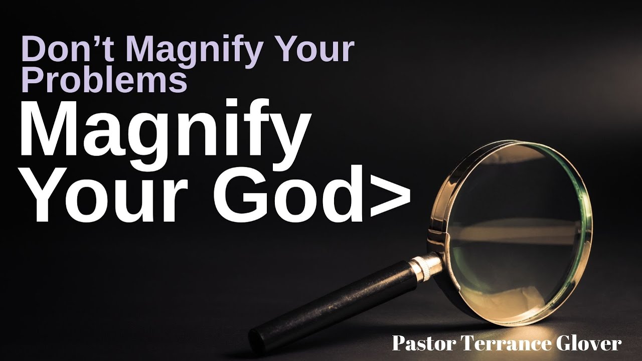 Don't Magnify Your Problems Magnify Your God | PASTOR TERRANCE GLOVER ...