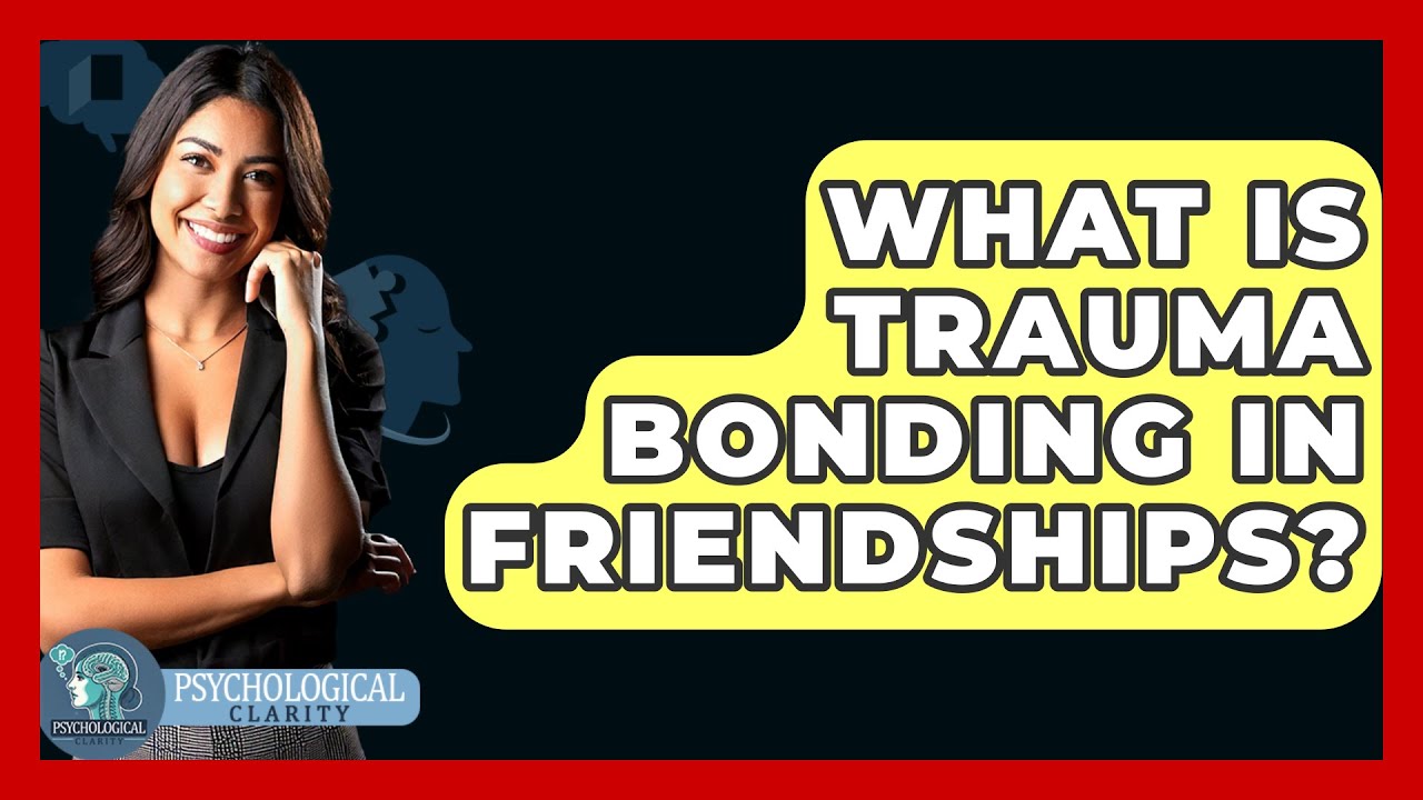 What Is Trauma Bonding In Friendships? - Psychological Clarity - YouTube