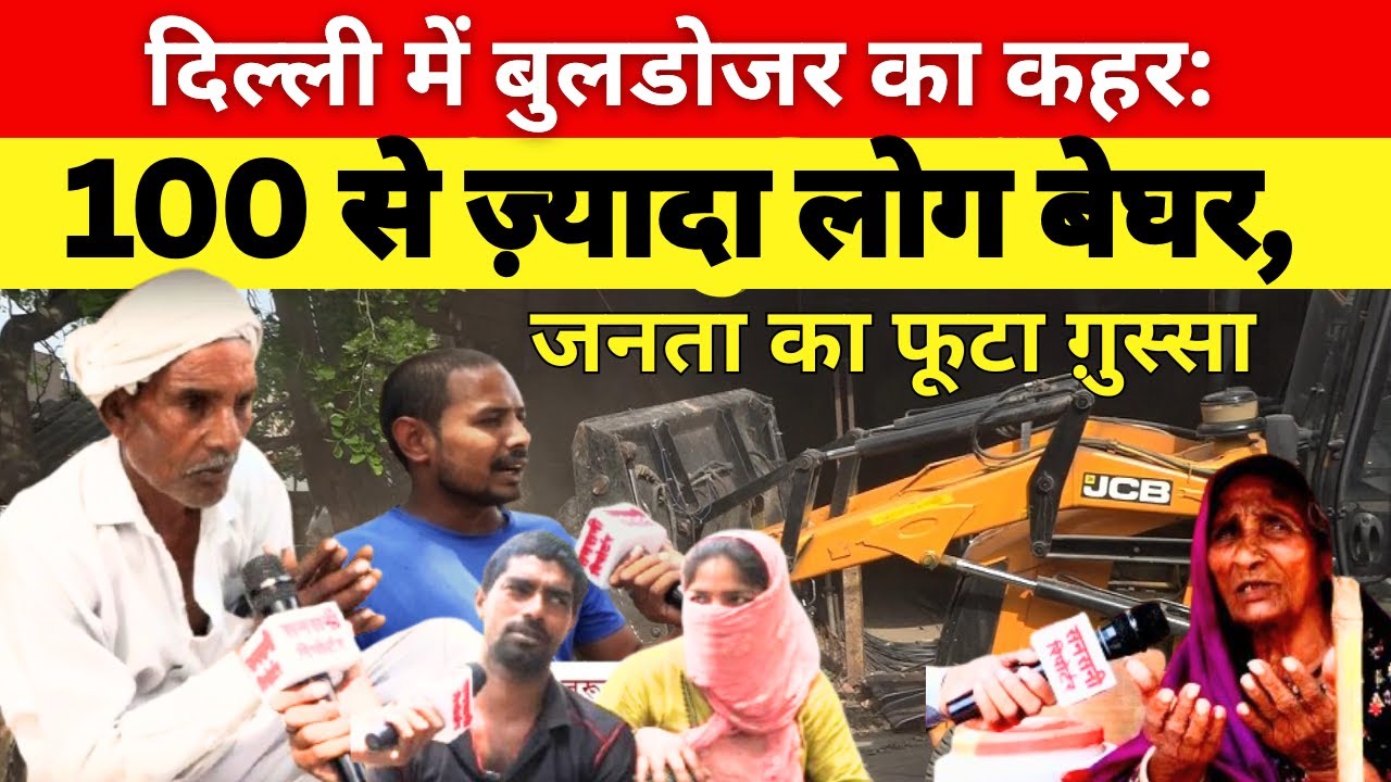 Delhi में Bulldozer का कहर: 100 से ज़्यादा लोग बेघर, जनता का फूटा ...