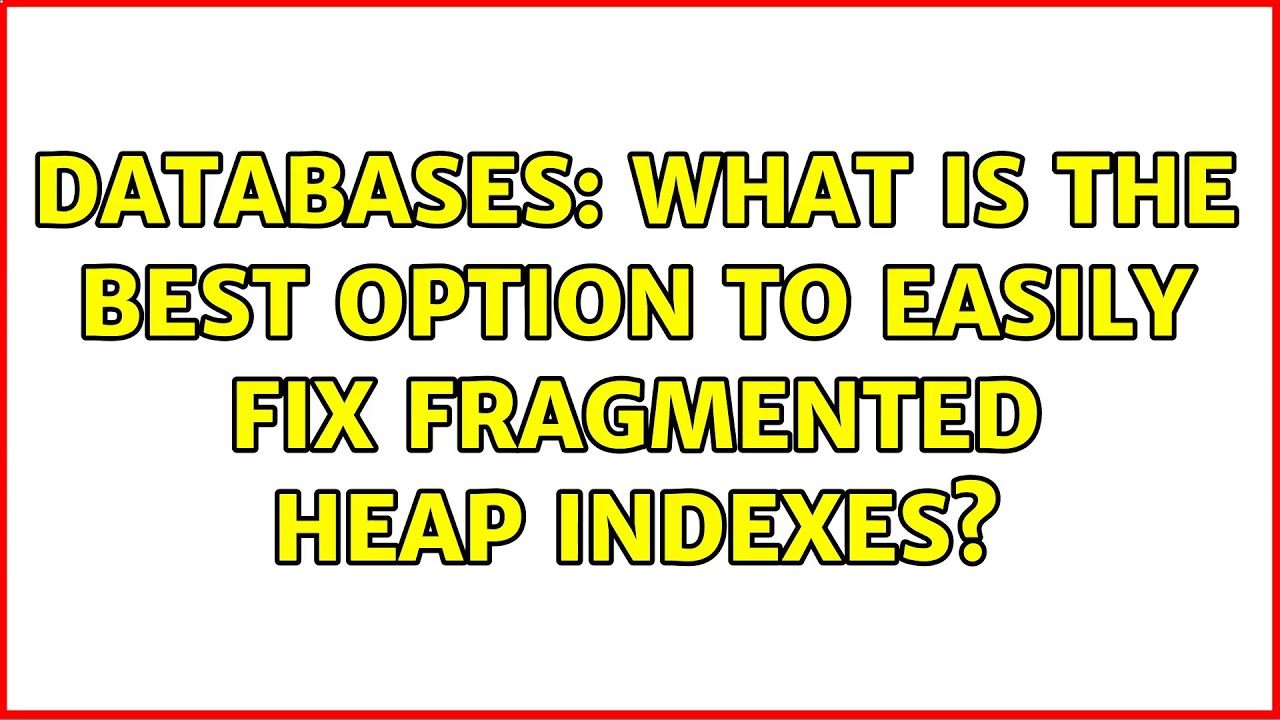 Databases: What is the best option to easily fix fragmented heap ...