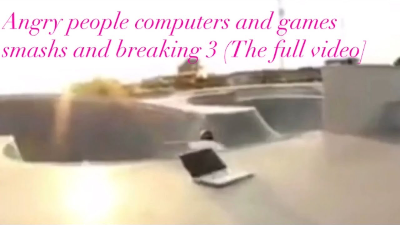 ANGRY PEOPLE COMPUTERS AND GAMES SMASHS AND BREAKING 3 ( THE FULL VIDEO ...