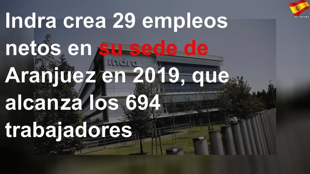 Indra crea 29 empleos netos en su sede de Aranjuez en 2019, que alcanza ...