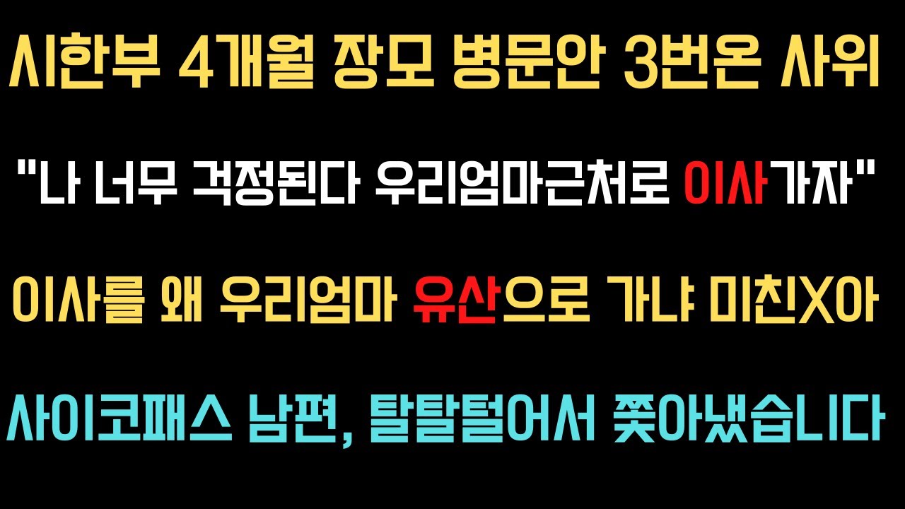 사이다사연 시한부 4개월 장모 병문안 3번온 사위 너무 걱정된다 우리엄마근처로 이사가자 이사를 왜 우리엄마 유산으로