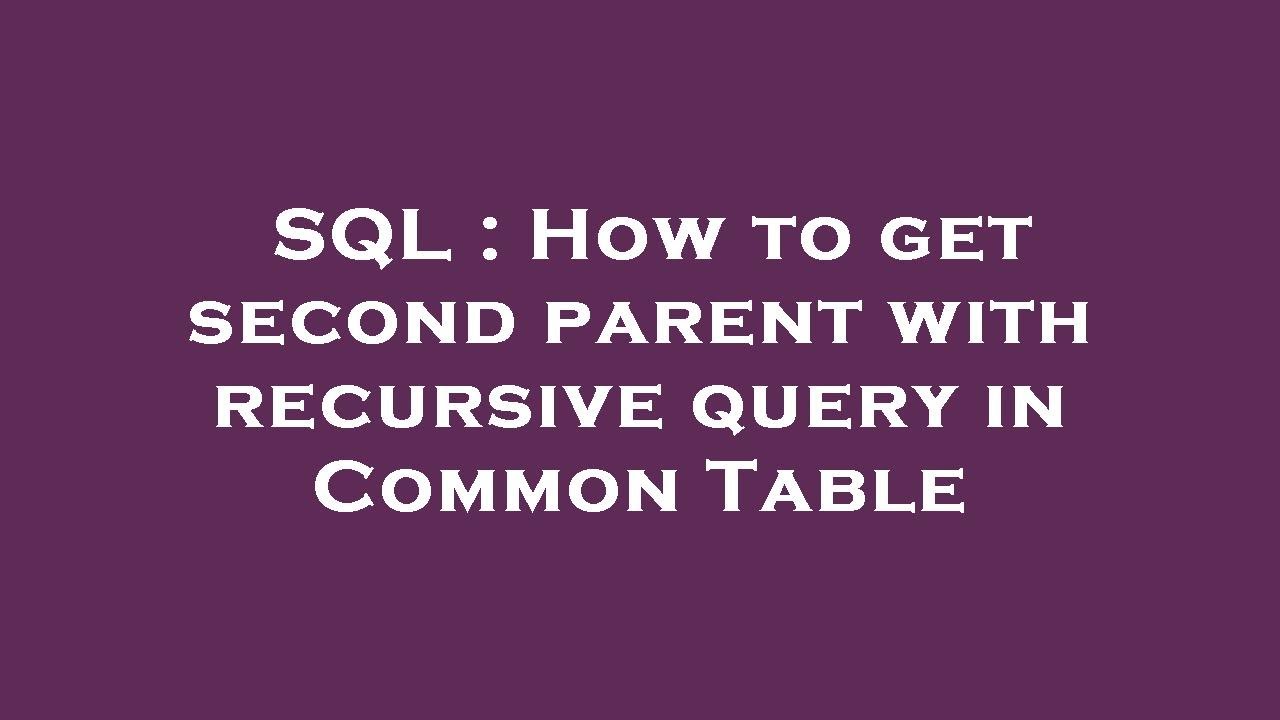 SQL : How to get second parent with recursive query in Common Table ...