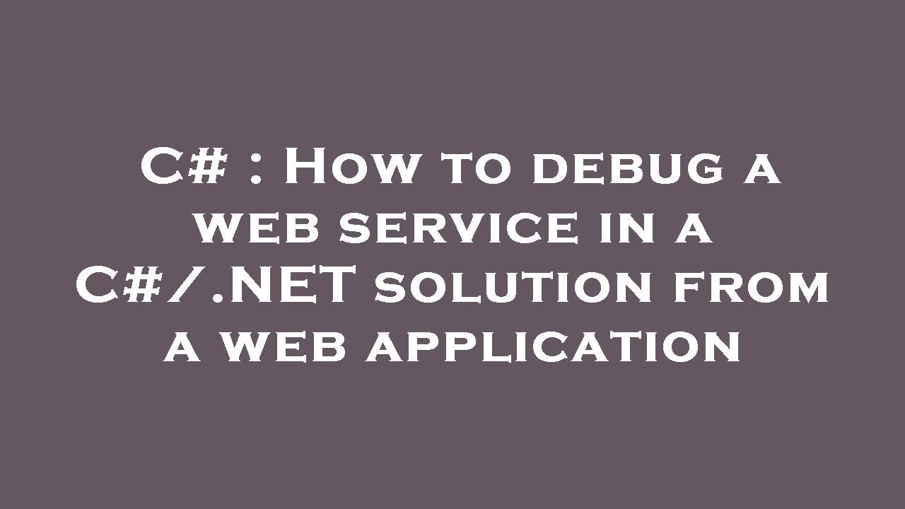 C# : How to debug a web service in a C#/.NET solution from a web ...