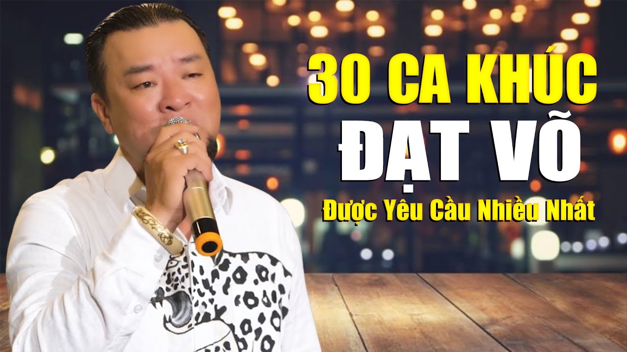 30 Ca Khúc Nhạc Vàng Để Đời Của ĐẠT VÕ Được Yêu Cầu Nhiều Nhất - Giọng ...