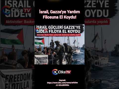 İsrail, Gazze'ye Yardım Filosuna El Koydu!
