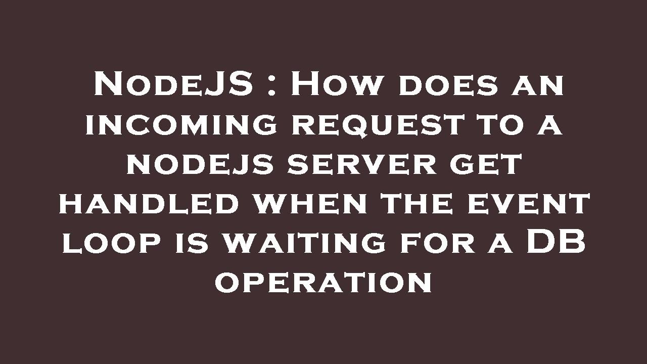 Nodejs How Does An Incoming Request To A Nodejs Server Get Handled When The Event Loop Is 0517