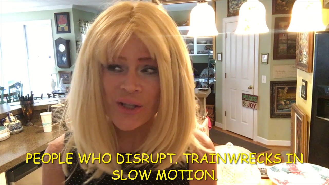DISRUPTIVE PEOPLE. TRAIN WRECKS IN SLOW MOTION. DISGRUNTLED. PEOPLE WHO ...