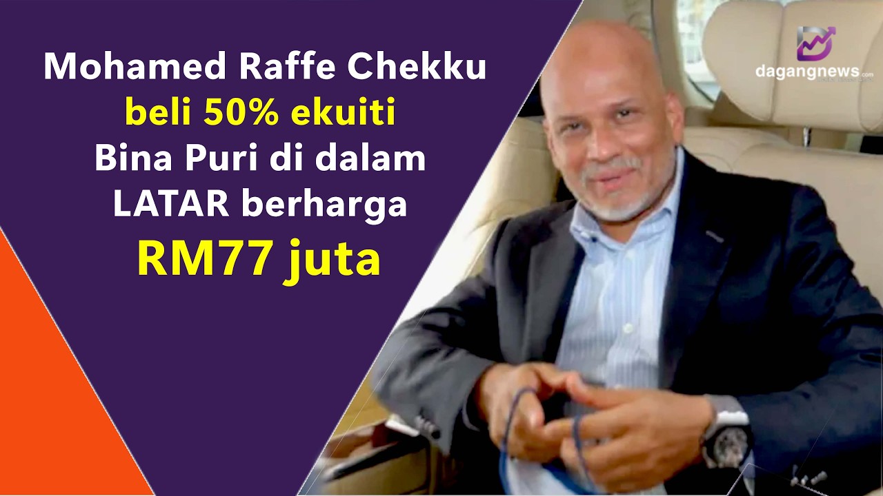 Mohamed Raffe Chekku beli 50% ekuiti Bina Puri di dalam LATAR berharga ...