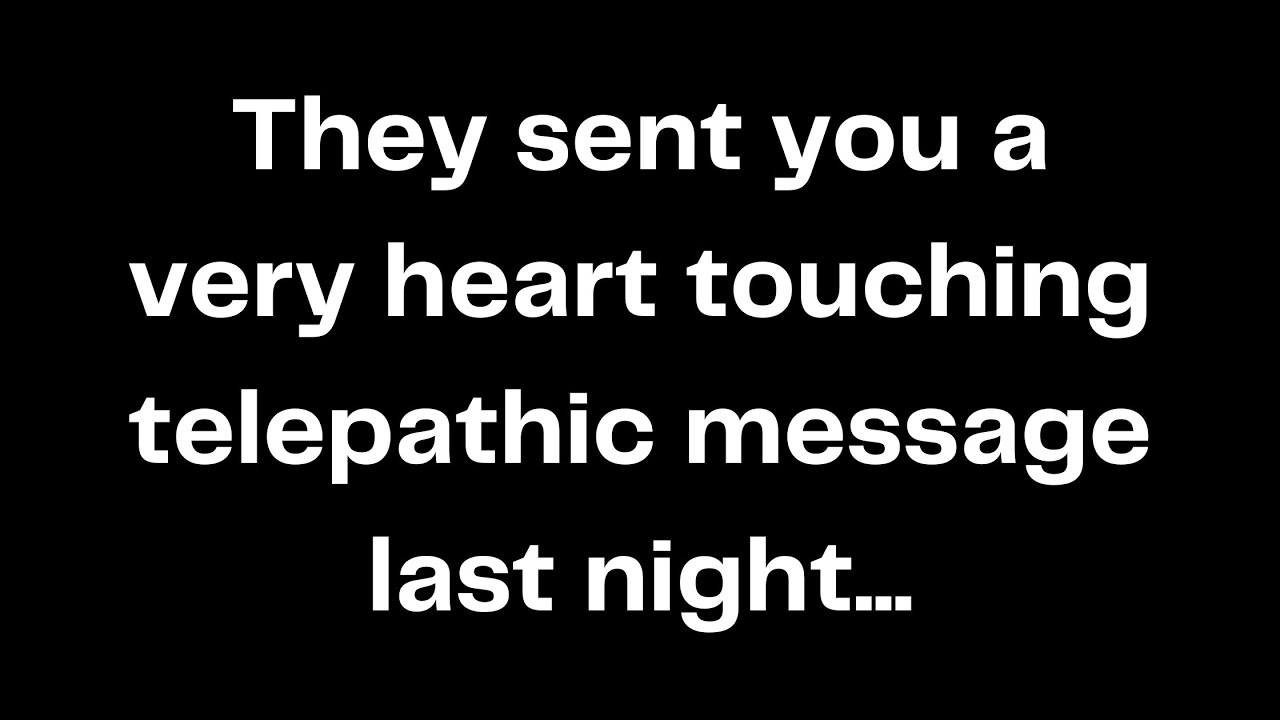 They sent you a very heart touching telepathic message last night ...
